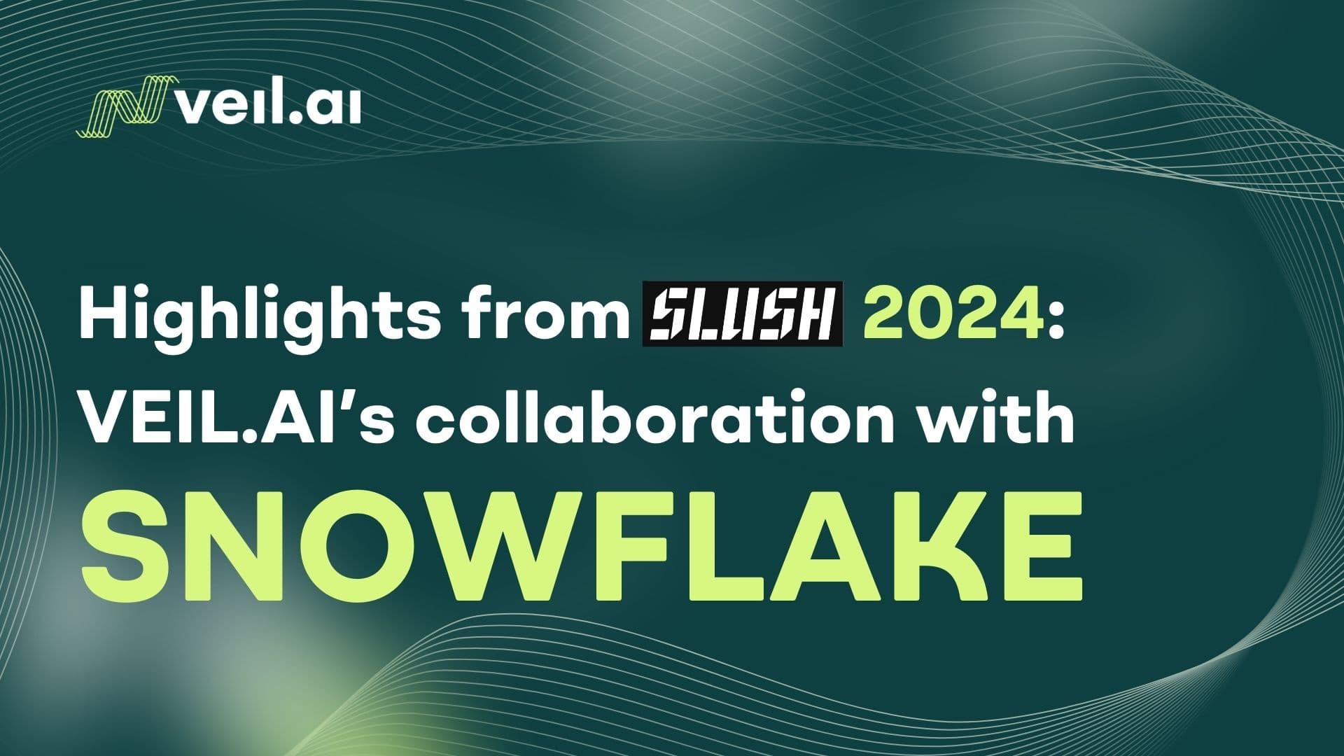 Looking back at Slush 2024: VEIL.AI’s collaboration with Snowflake — VEIL.AI